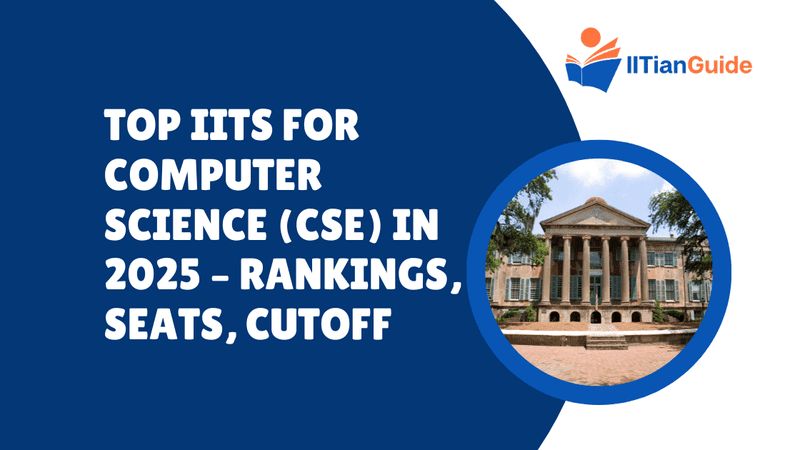 Top IITs for Computer Science (CSE) in 2025 – Rankings, Seats, Cutoff